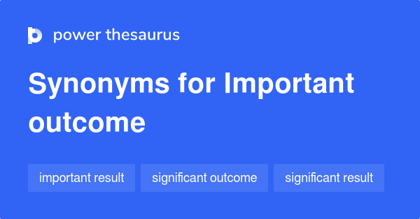 IMPORTANT OUTCOME Synonyms: 65 Similar Phrases