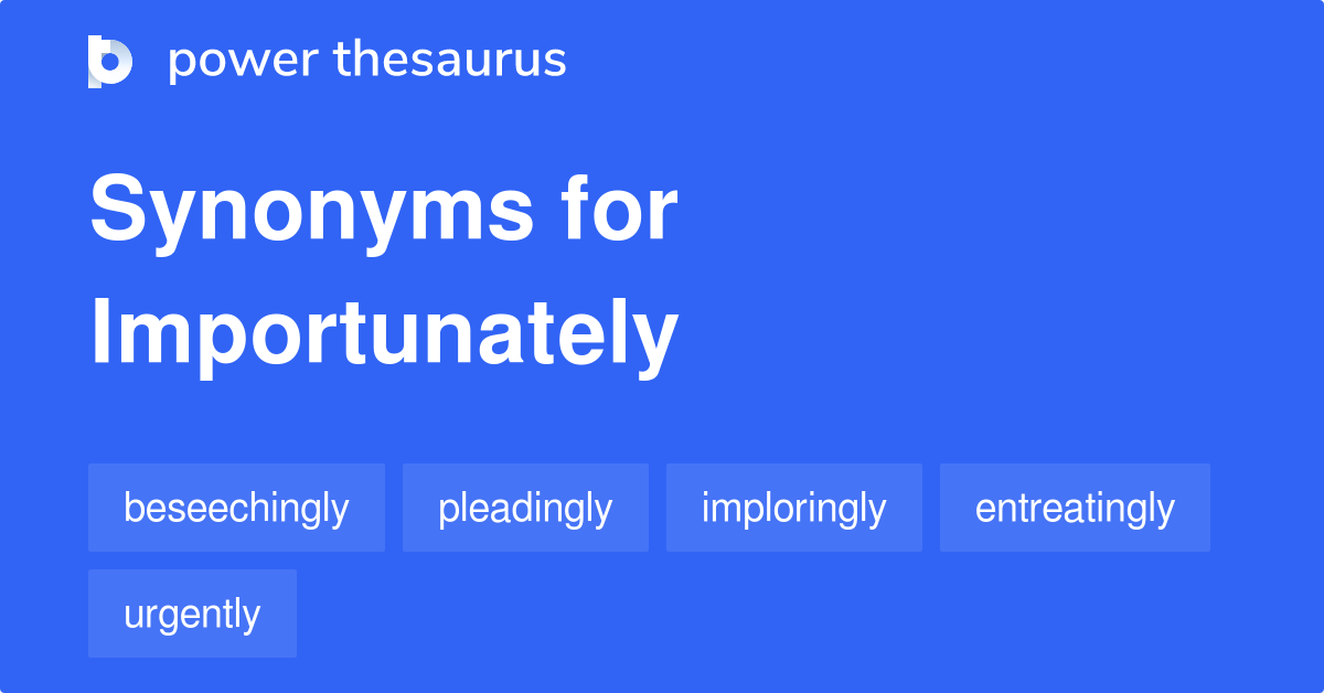 Importunately synonyms - 133 Words and Phrases for Importunately