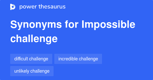 IMPOSSIBLE CHALLENGE Synonyms: 25 Similar Phrases