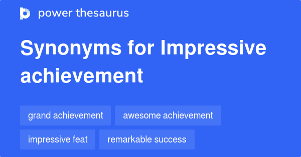 IMPRESSIVE ACHIEVEMENT Synonyms: 313 Similar Phrases