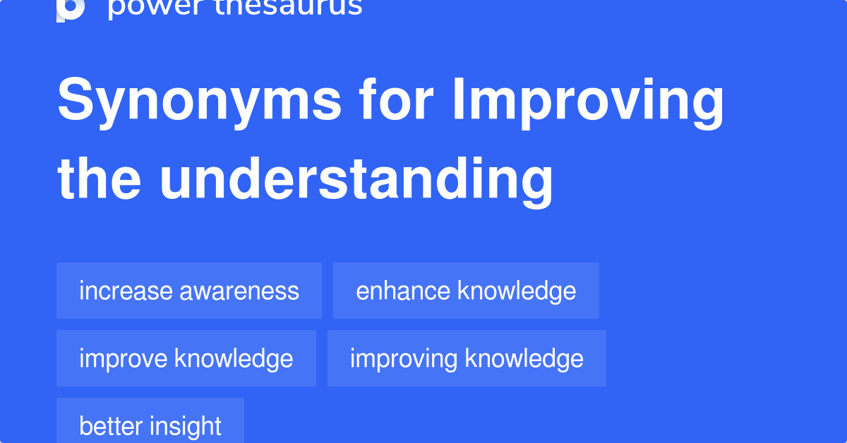 IMPROVING THE UNDERSTANDING Synonyms: 167 Similar Words & Phrases