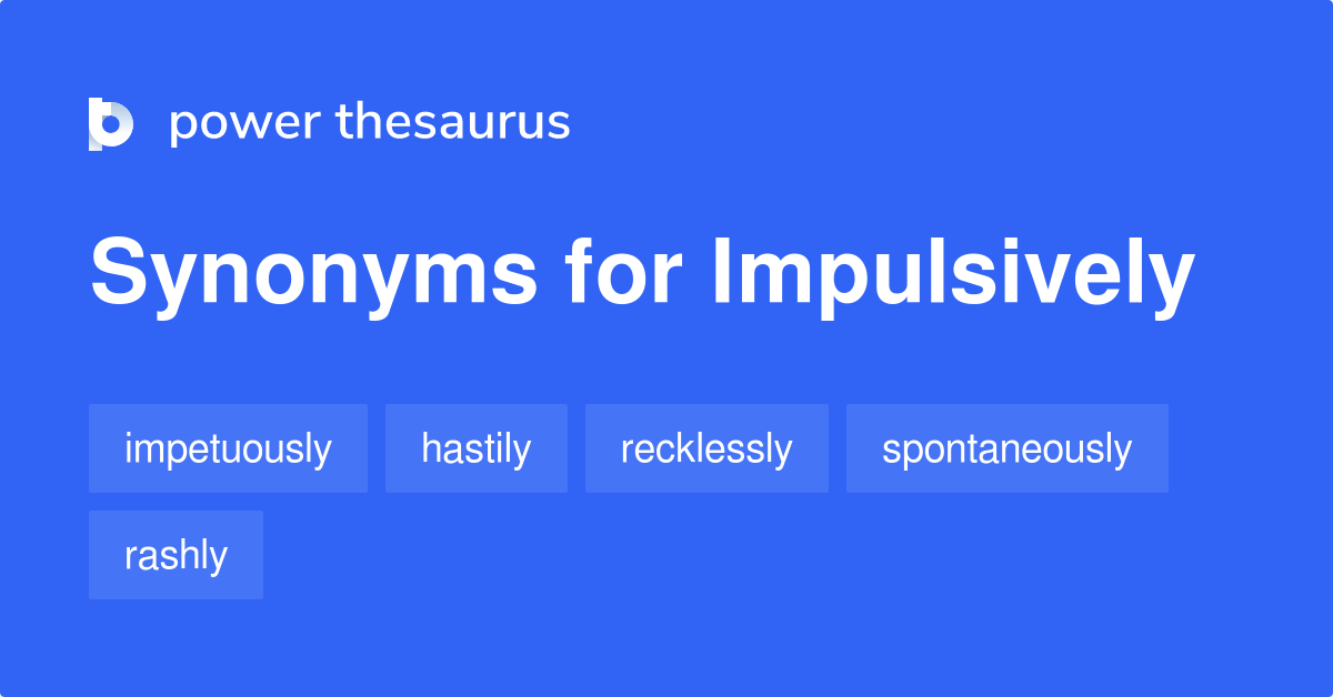 IMPULSIVELY Synonyms: 604 Similar Words & Phrases