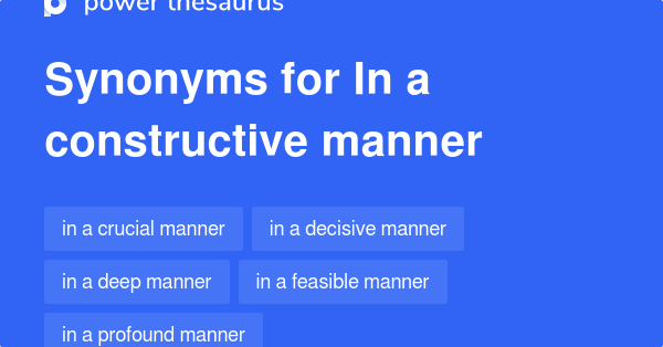 IN A CONSTRUCTIVE MANNER Synonyms: 72 Similar Phrases