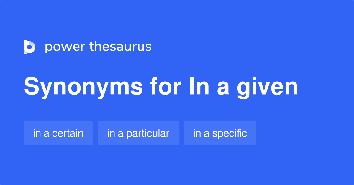 IN A GIVEN Synonyms: 58 Similar Phrases