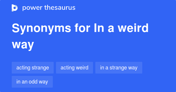 IN A WEIRD WAY Synonyms: 31 Similar Phrases