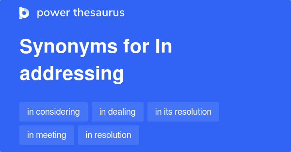 IN ADDRESSING Synonyms: 156 Similar Phrases