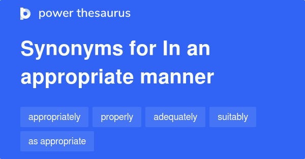 IN AN APPROPRIATE MANNER Synonyms: 71 Similar Words & Phrases