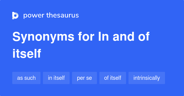 IN AND OF ITSELF Synonyms: 59 Similar Words & Phrases