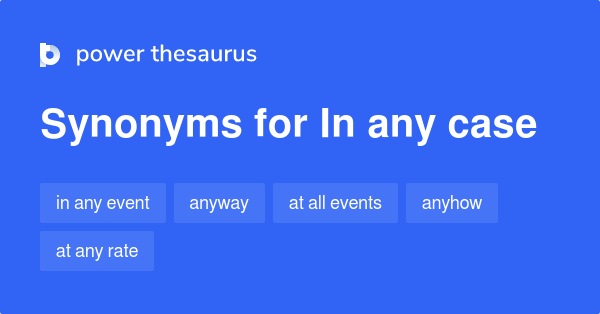 IN ANY CASE Synonyms: 423 Similar Words & Phrases