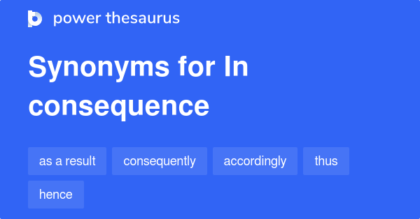 IN CONSEQUENCE Synonyms: 547 Similar Words & Phrases