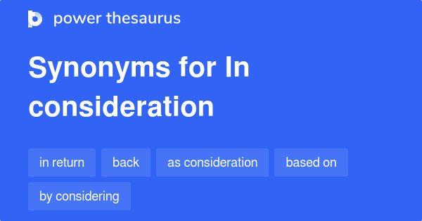 IN CONSIDERATION Synonyms: 64 Similar Words & Phrases