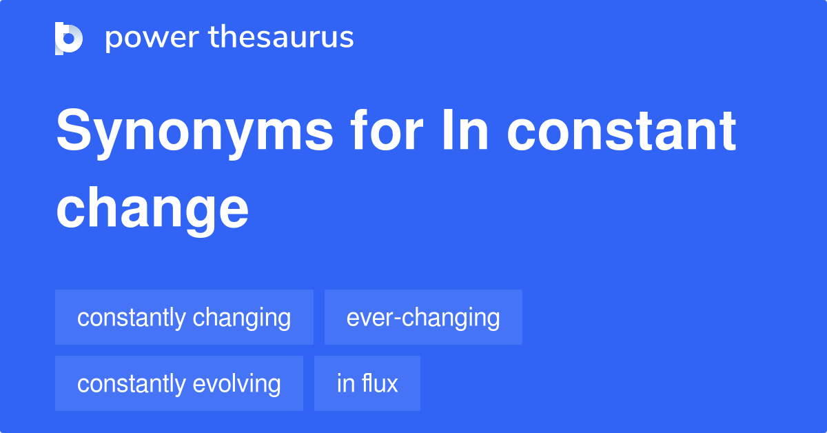 IN CONSTANT CHANGE Synonyms: 37 Similar Words & Phrases