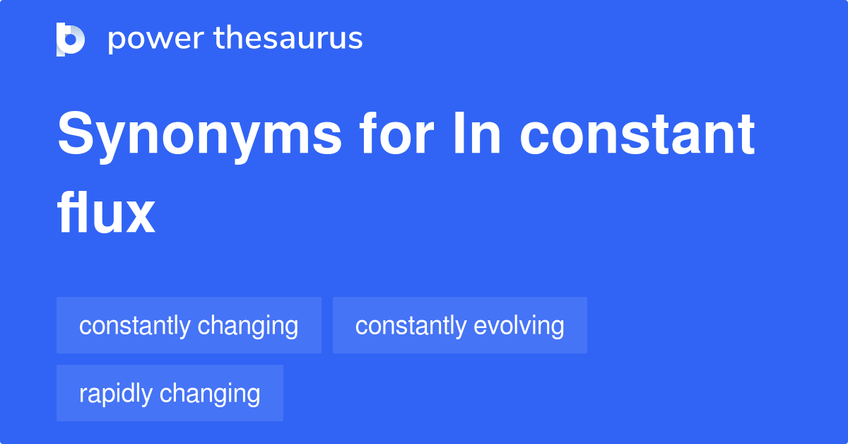 IN CONSTANT FLUX Synonyms: 48 Similar Words & Phrases