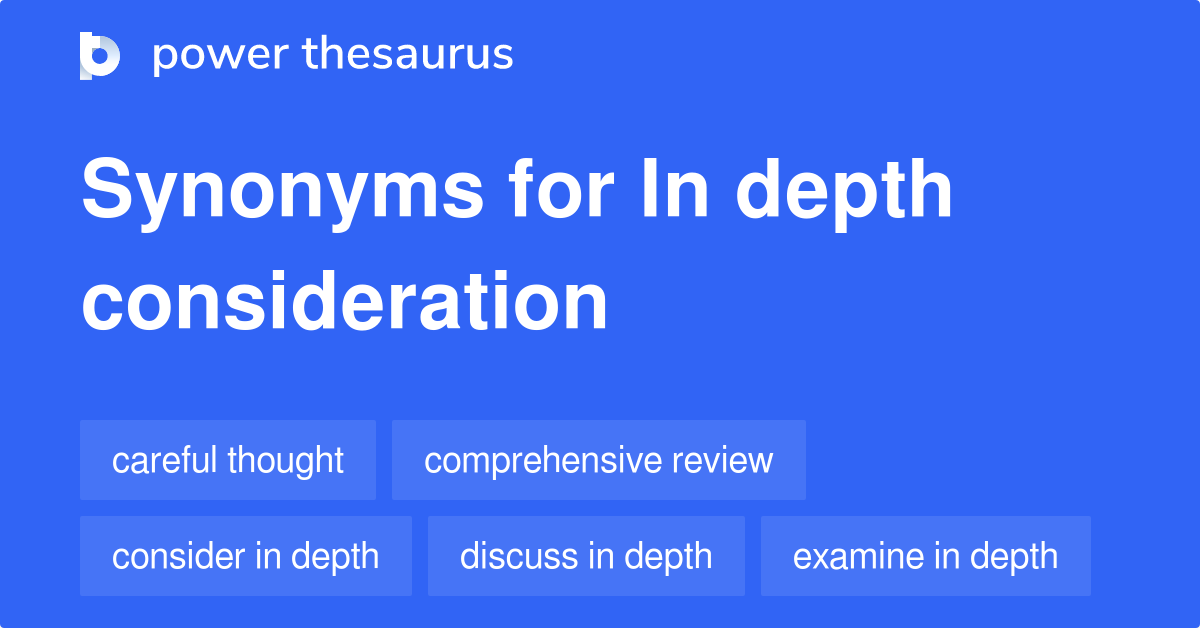 IN DEPTH CONSIDERATION Synonyms: 64 Similar Phrases