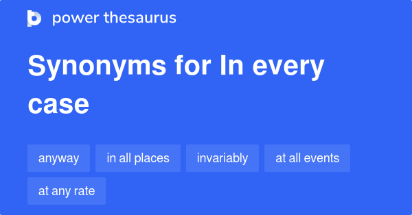 IN EVERY CASE Synonyms: 151 Similar Words & Phrases
