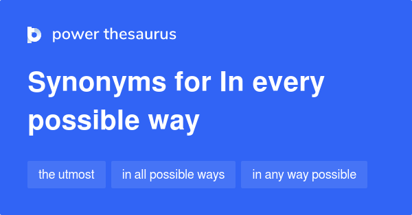 IN EVERY POSSIBLE WAY Synonyms: 116 Similar Words & Phrases
