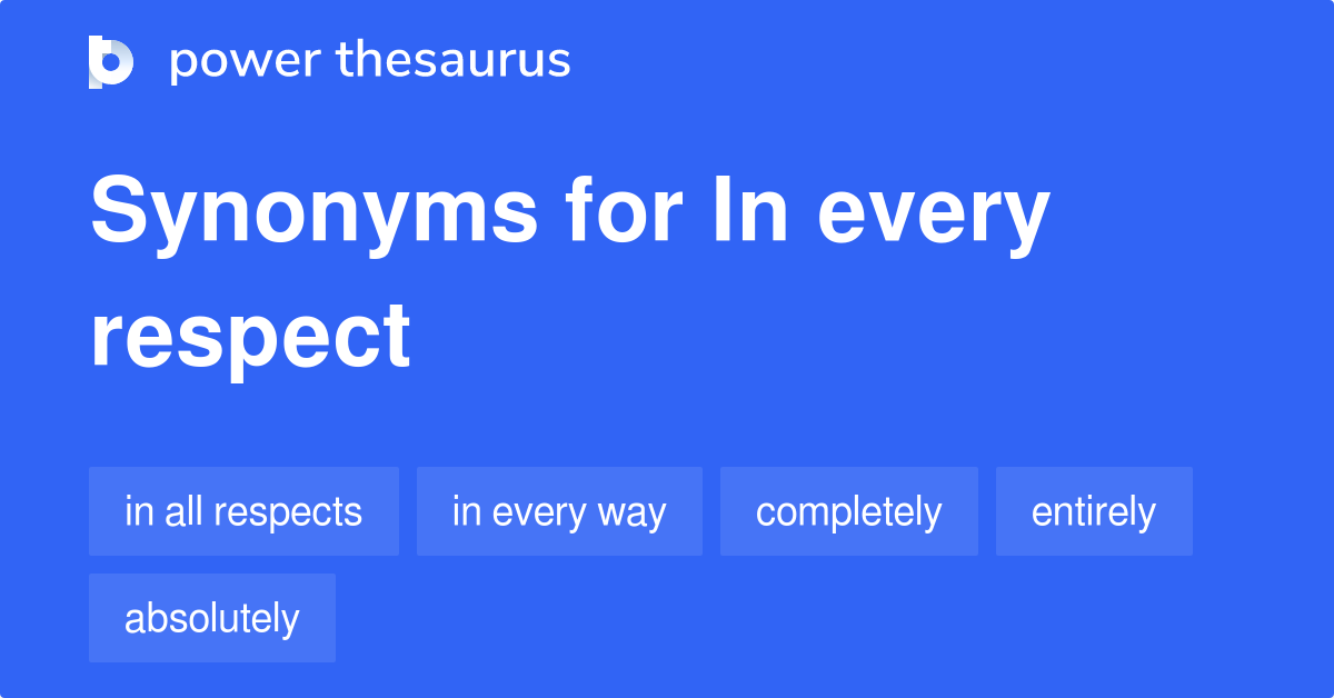 IN EVERY RESPECT Synonyms: 613 Similar Words & Phrases