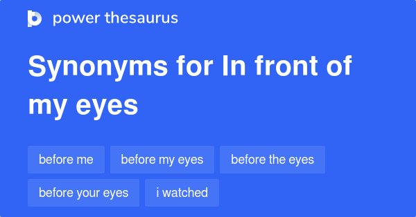 IN FRONT OF MY EYES Synonyms: 42 Similar Phrases