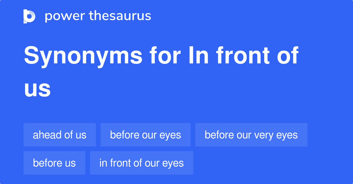 IN FRONT OF US Synonyms: 67 Similar Words & Phrases