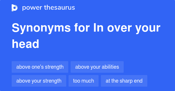 IN OVER YOUR HEAD Synonyms: 107 Similar Words & Phrases