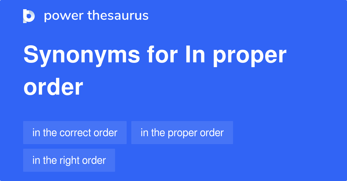 IN PROPER ORDER Synonyms: 110 Similar Phrases
