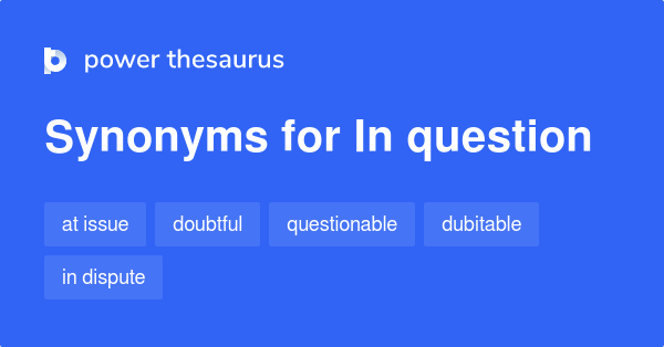 IN QUESTION Synonyms: 300 Similar Words & Phrases