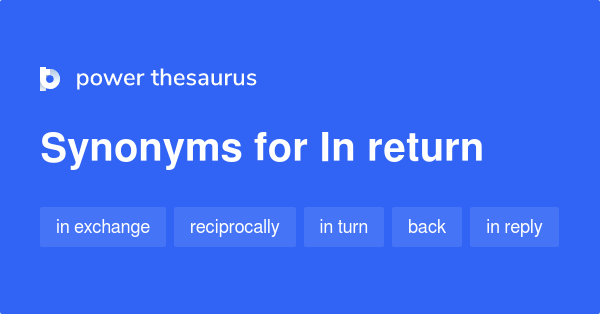 IN RETURN Synonyms: 269 Similar Words & Phrases