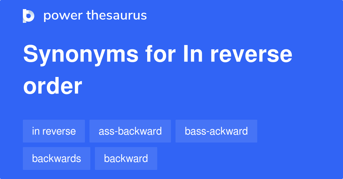 IN REVERSE ORDER Synonyms: 31 Similar Words & Phrases