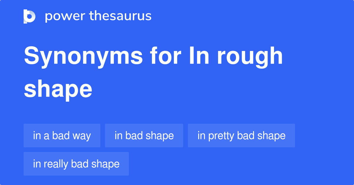 IN ROUGH SHAPE Synonyms: 54 Similar Words & Phrases