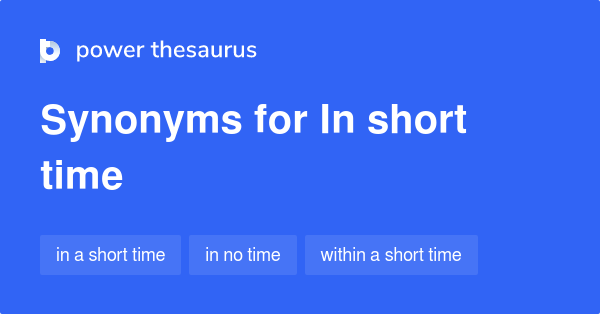 In Short Time synonyms - 38 Words and Phrases for In Short Time