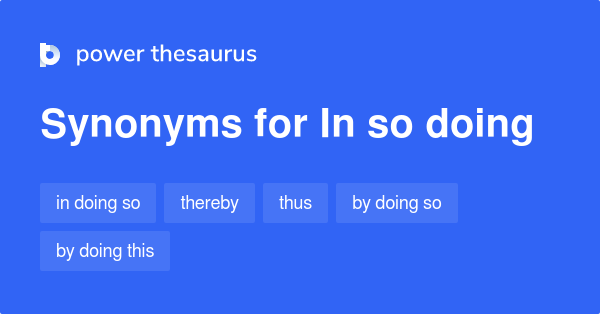 IN SO DOING Synonyms: 252 Similar Words & Phrases