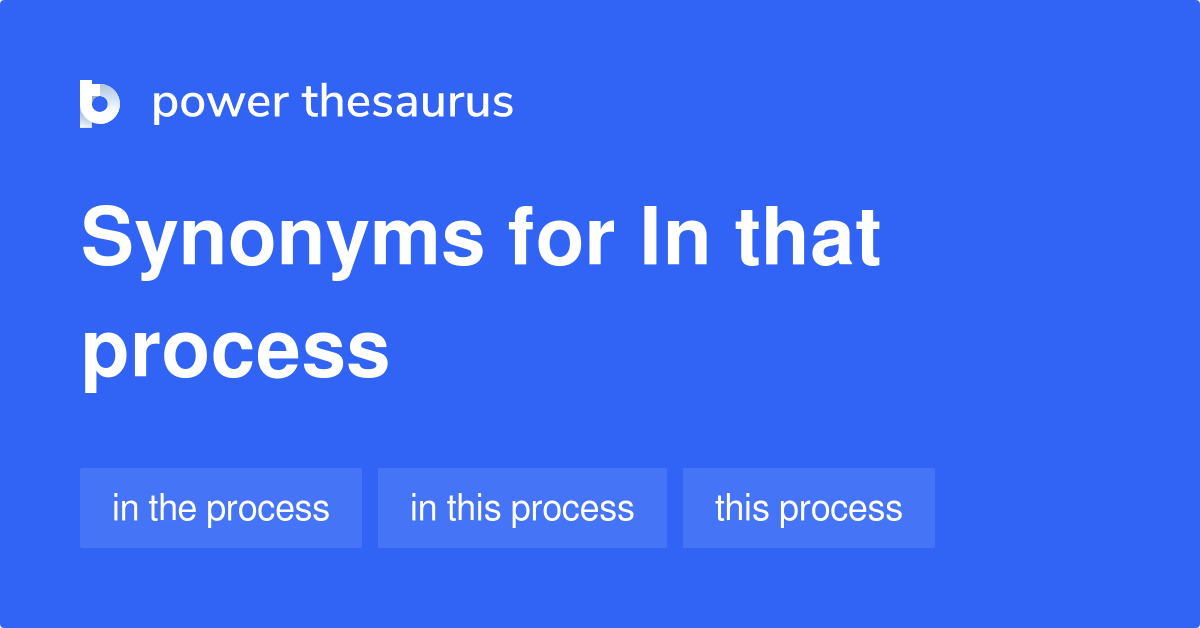 IN THAT PROCESS Synonyms: 58 Similar Phrases