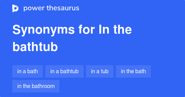 In The Bathtub synonyms - 99 Words and Phrases for In The Bathtub