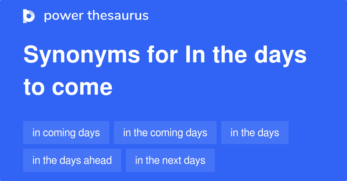 IN THE DAYS TO COME Synonyms: 144 Similar Words & Phrases