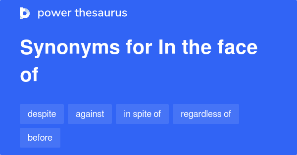 IN THE FACE OF Synonyms: 260 Similar Words & Phrases
