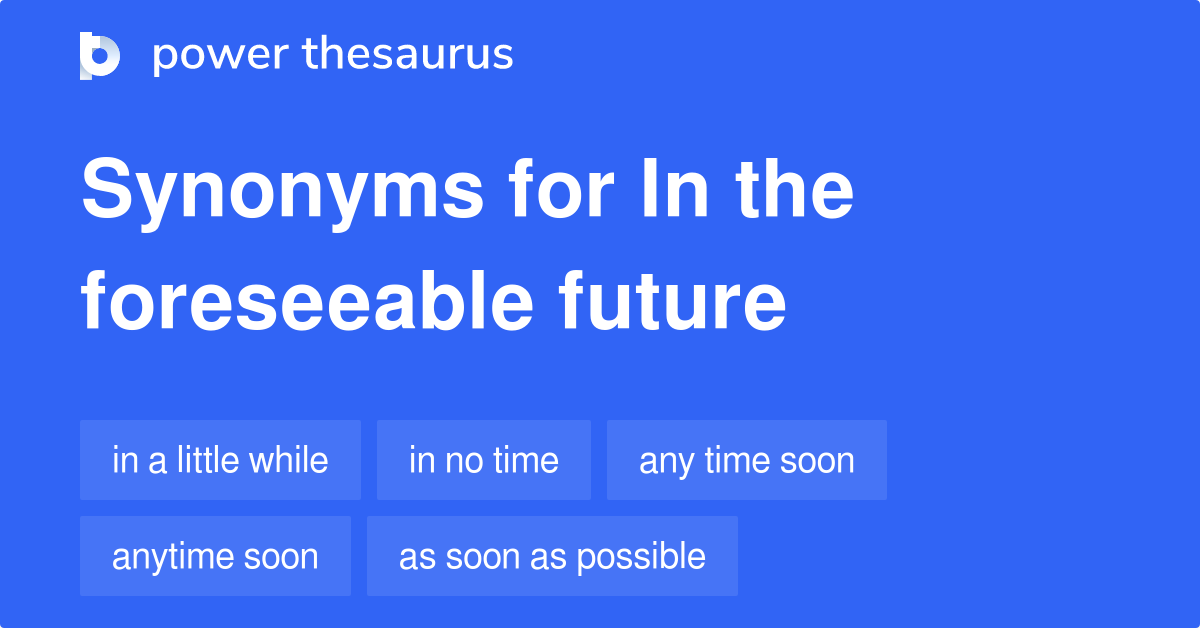IN THE FORESEEABLE FUTURE Synonyms: 465 Similar Words & Phrases