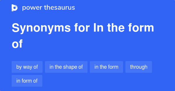 IN THE FORM OF Synonyms: 179 Similar Words & Phrases