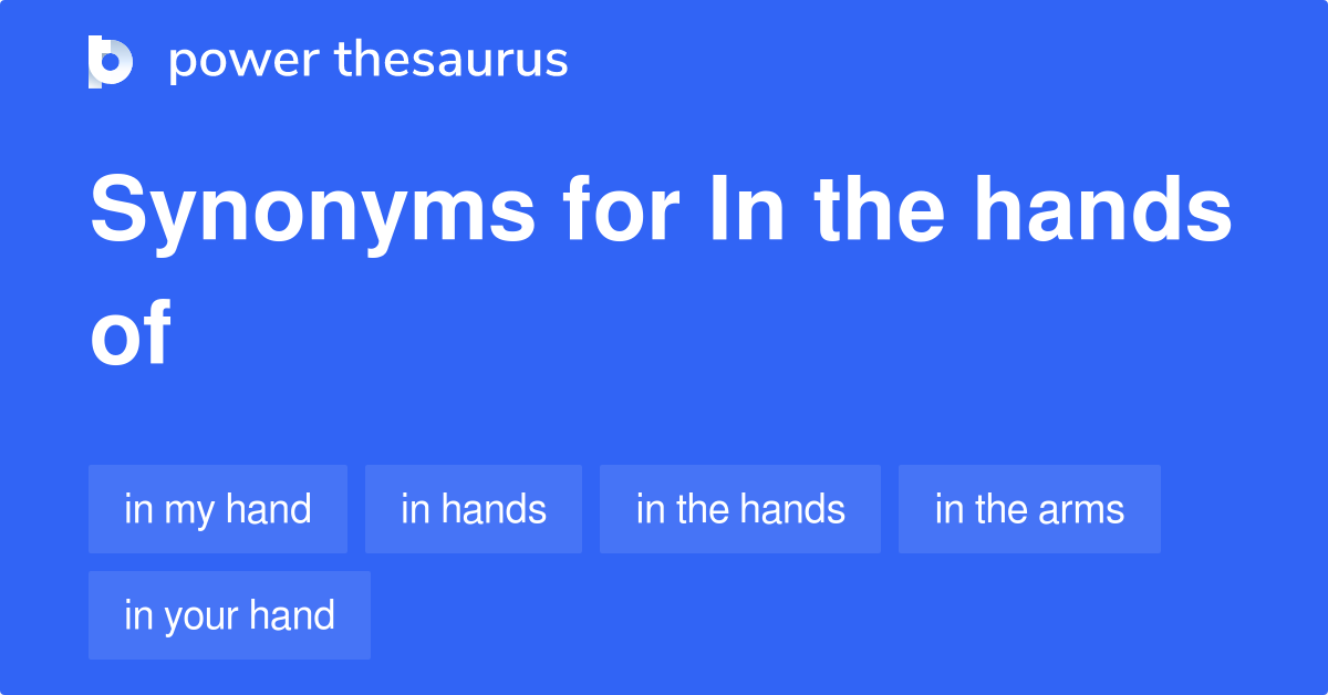 IN THE HANDS OF Synonyms: 76 Similar Phrases