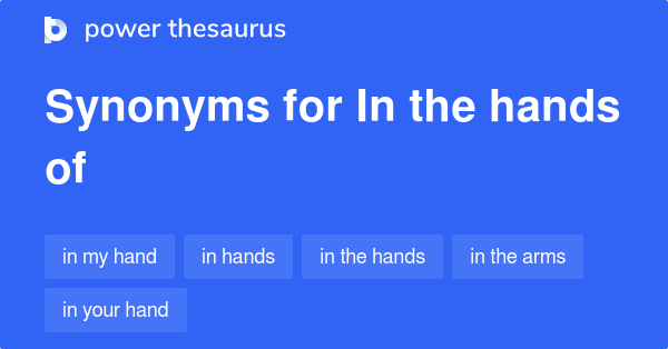 IN THE HANDS OF Synonyms: 76 Similar Phrases