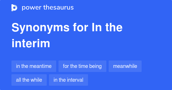 IN THE INTERIM Synonyms: 488 Similar Words & Phrases