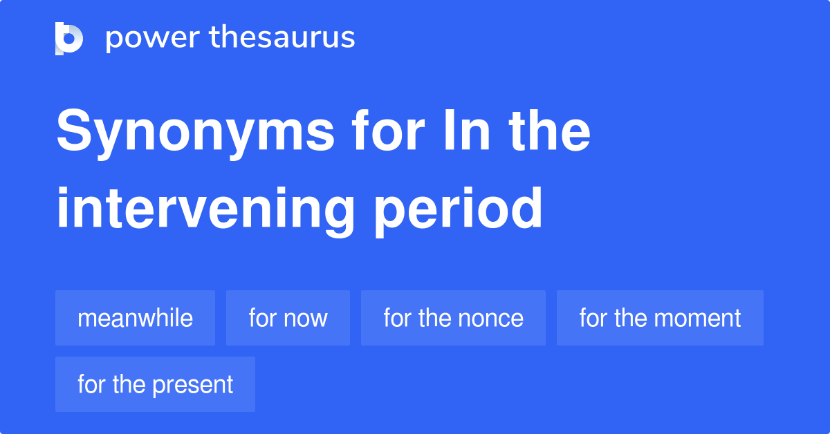 IN THE INTERVENING PERIOD Synonyms: 131 Similar Words & Phrases