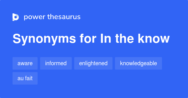 IN THE KNOW Synonyms: 244 Similar Words & Phrases