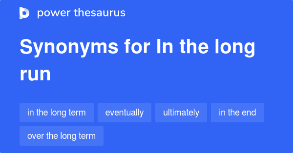 IN THE LONG RUN Synonyms: 662 Similar Words & Phrases