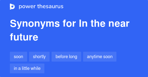 IN THE NEAR FUTURE Synonyms: 976 Similar Words & Phrases