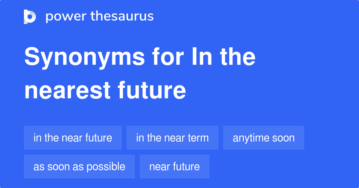IN THE NEAREST FUTURE Synonyms: 95 Similar Words & Phrases