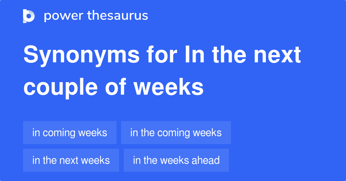 IN THE NEXT COUPLE OF WEEKS Synonyms: 67 Similar Words & Phrases