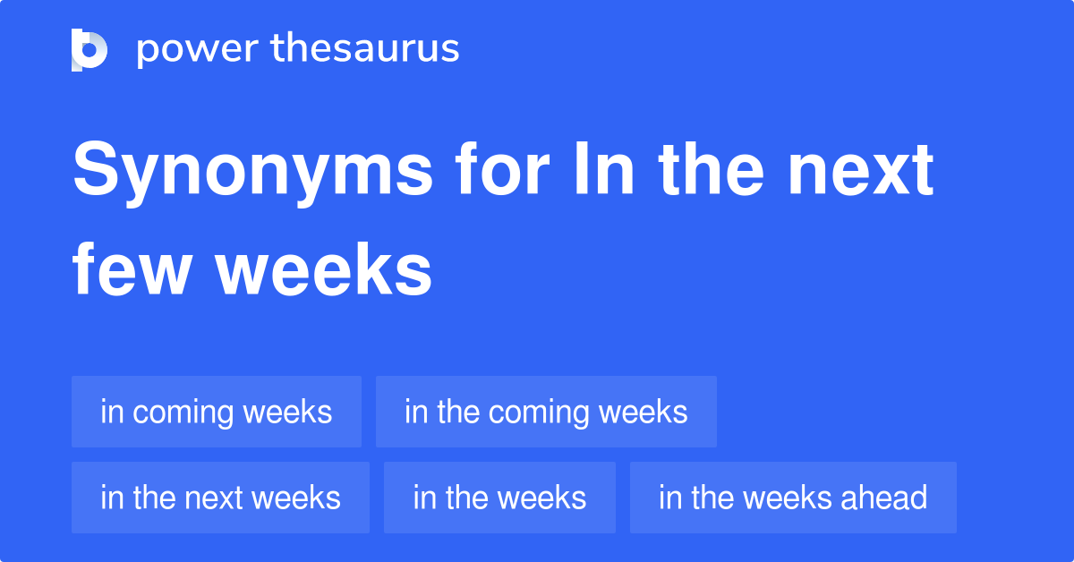 IN THE NEXT FEW WEEKS Synonyms: 148 Similar Words & Phrases