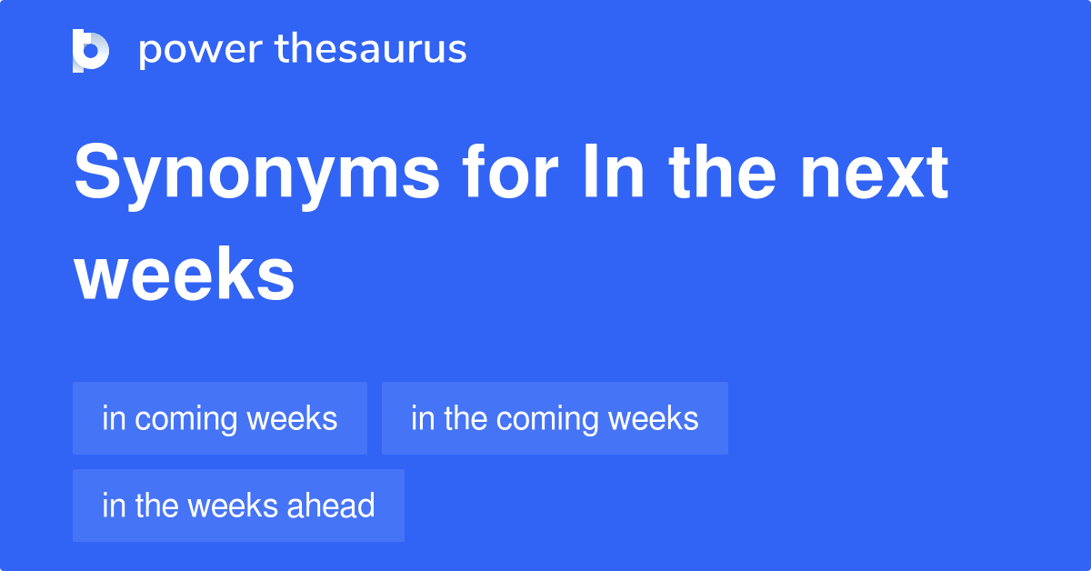 IN THE NEXT WEEKS Synonyms: 48 Similar Phrases