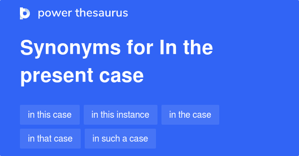 IN THE PRESENT CASE Synonyms: 110 Similar Words & Phrases
