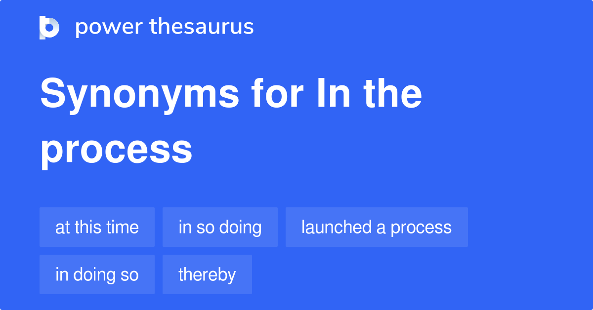 IN THE PROCESS Synonyms: 541 Similar Words & Phrases